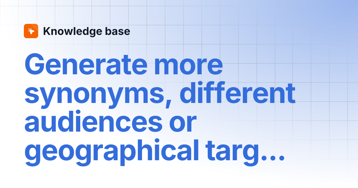 Generate more synonyms, different audiences or geographical targeting ...
